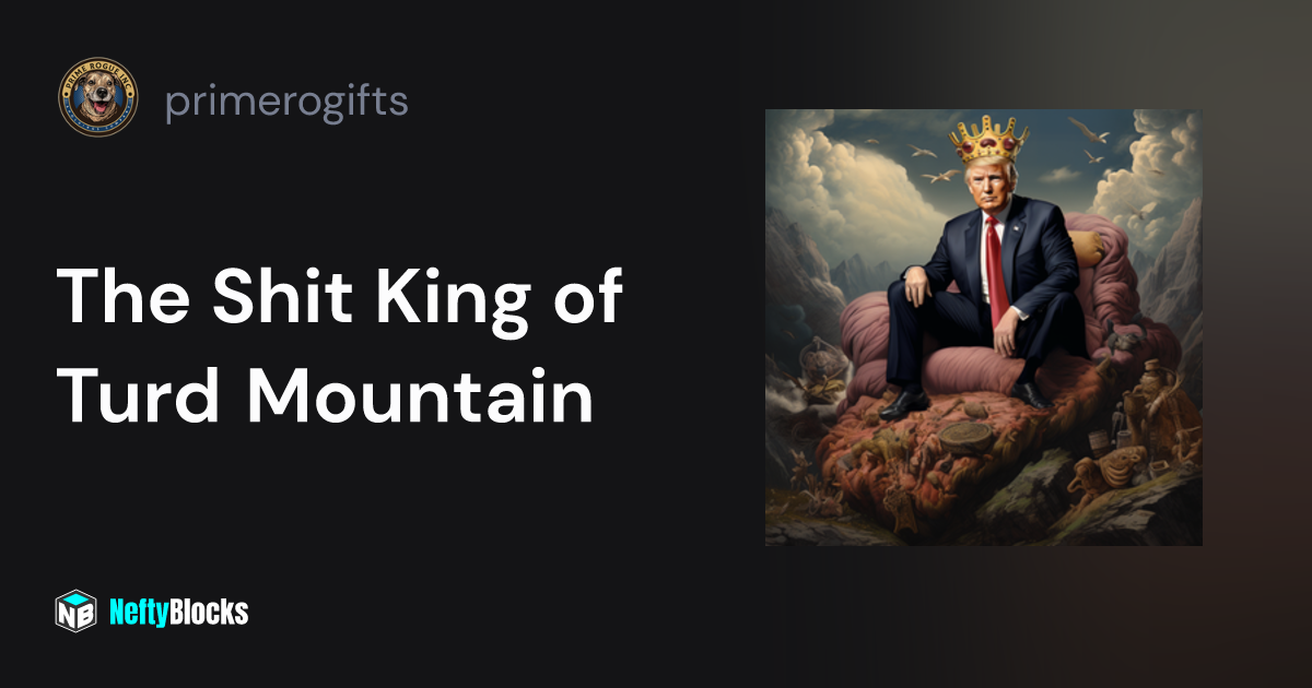 The Shit King of Turd Mountain - primerogifts on NeftyBlocks | The #1 Trade to Earn NFT ...