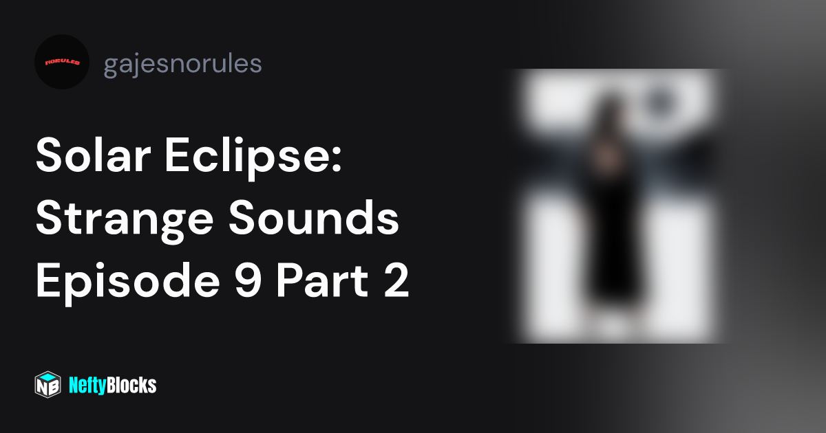 Solar Eclipse: Strange Sounds Episode 9 Part 2 - gajesnorules on NeftyBlocks | The #1 Trade to ...