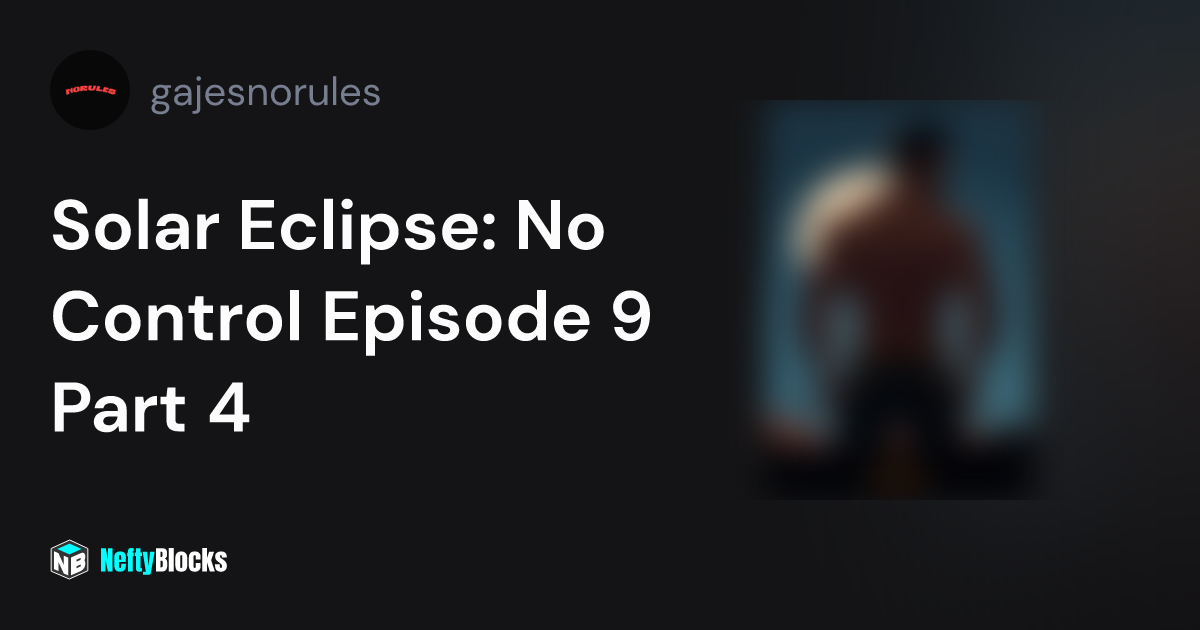 Solar Eclipse: No Control Episode 9 Part 4 - gajesnorules on NeftyBlocks | The #1 Trade to Earn ...