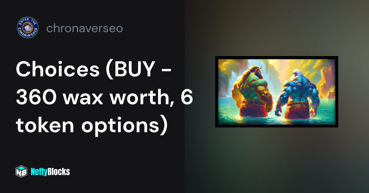 Choices (BUY - 360 wax worth, 6 token options) - chronaverseo on NeftyBlocks | The #1 Trade to ...